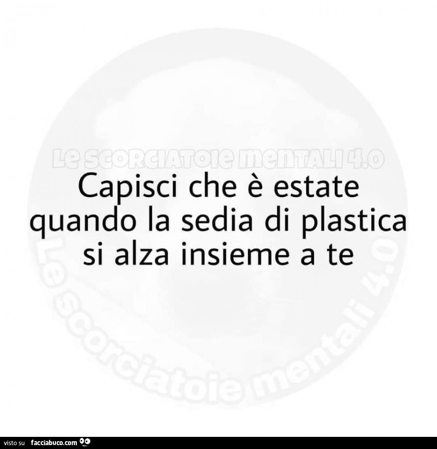 Capisci che è estate quando la sedia di plastica si alza insieme a te ...
