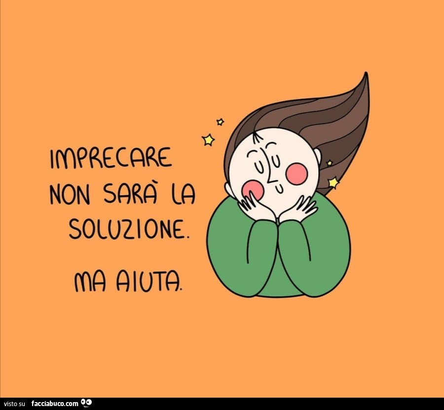 Imprecare non sarà la soluzione ma aiuta - Facciabuco.com