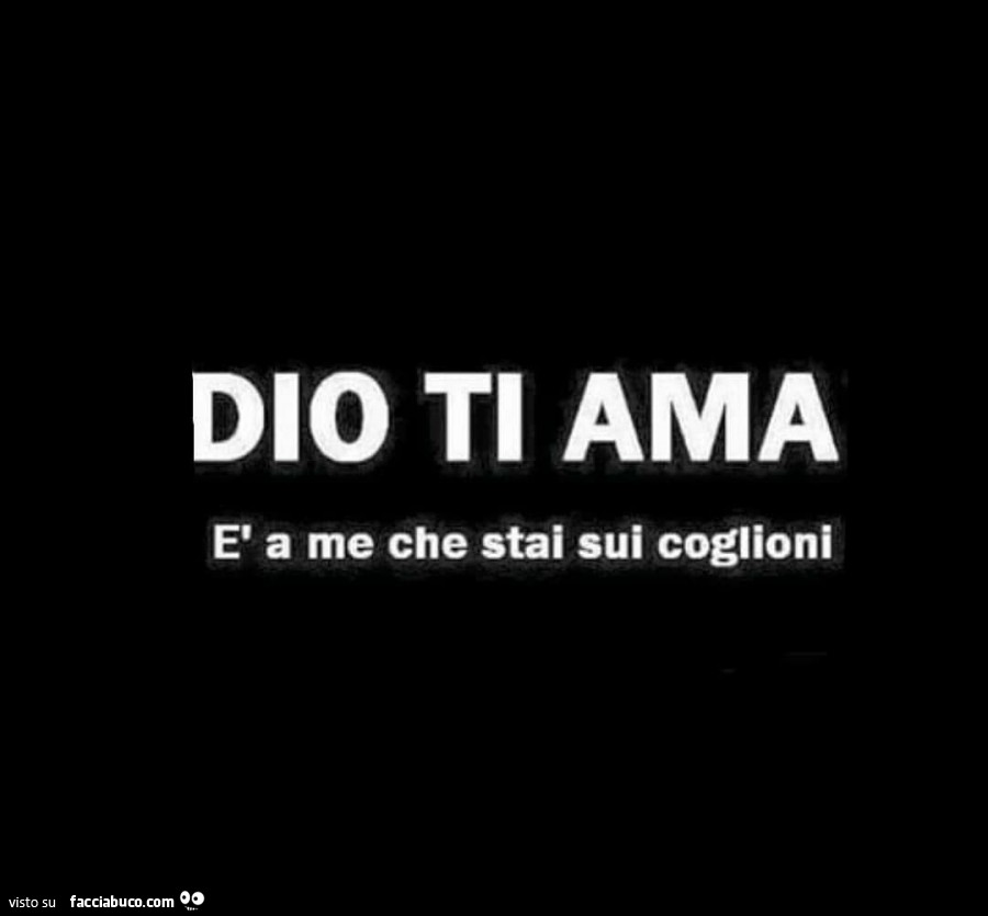 Dio ti ama. È A me che stai sui coglioni - Facciabuco.com